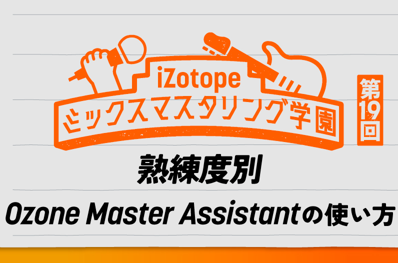 熟練度別Ozone Master Assistantの使い方【ミックスマスタリング学園#19】 - iZotope Japan